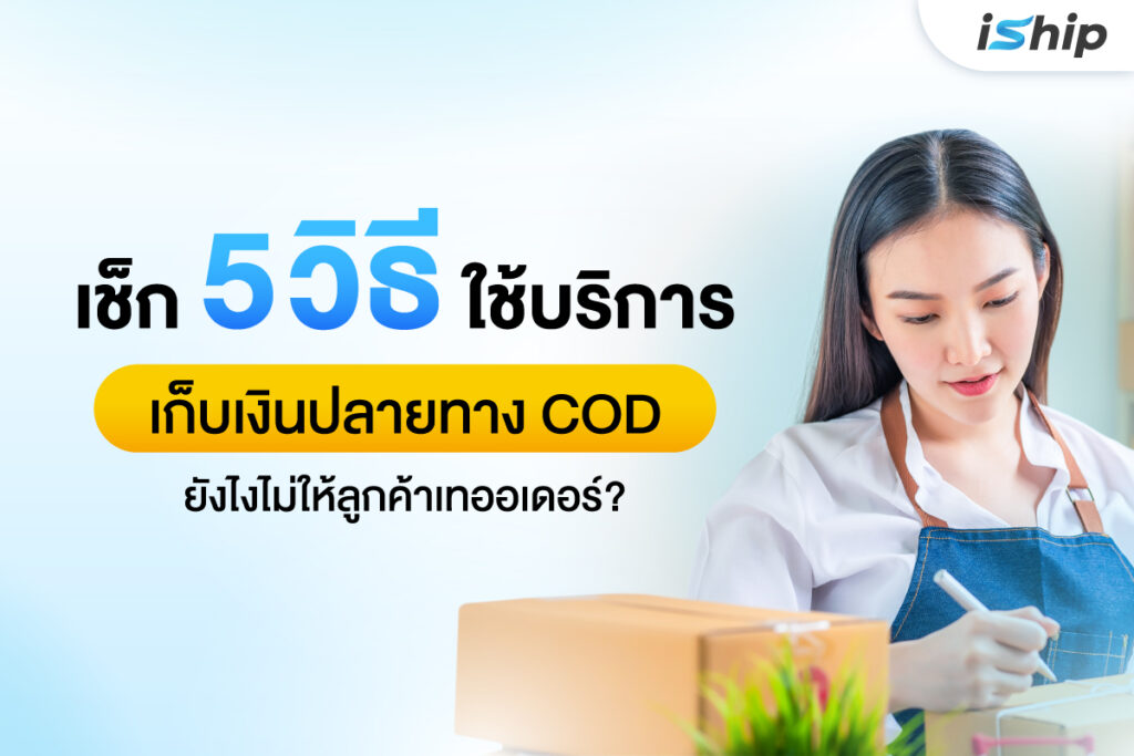 5 ขั้นตอนใช้บริการเก็บเงินปลายทาง (COD) ยังไงให้ไม่มีปัญหาโดนเทออเดอร์?" - iShip